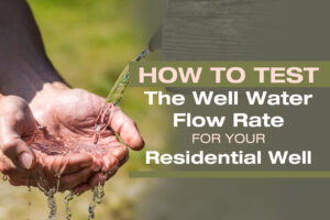 How to Test Well Water Flow Rate for Your Residential Well